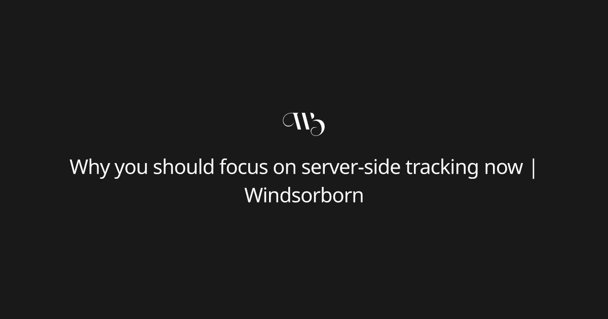 Why you should focus on server-side tracking now | Windsorborn Why you should focus on server-side tracking now | Windsorborn